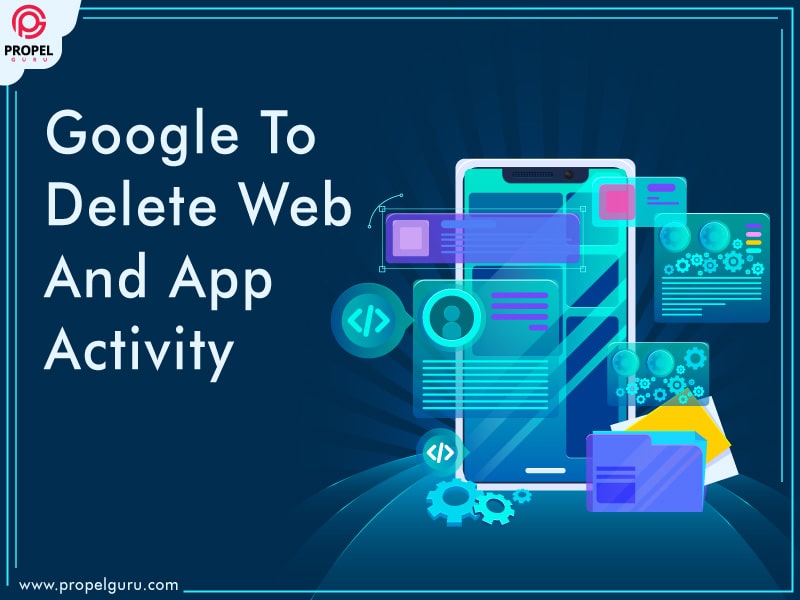 Google To Delete Web And App Activity || Propel Guru